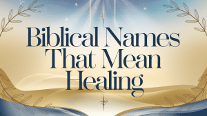 123 Lovely Biblical Names that Mean Healing - Mothers Always Right