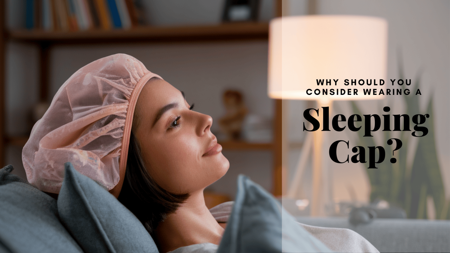 Why Should You Consider Wearing a Sleeping Cap? - Mothers Always Right